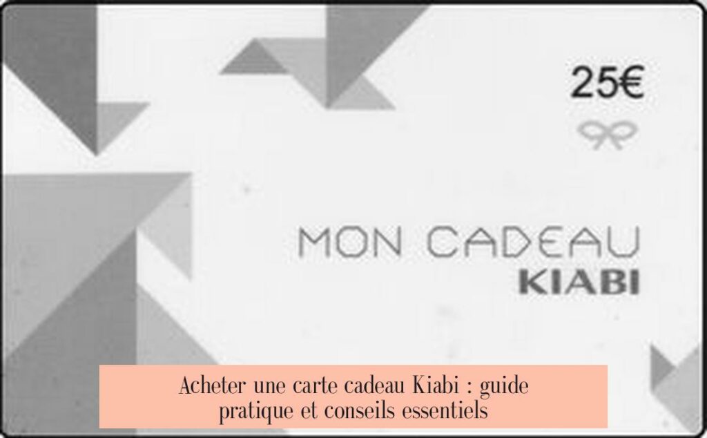 Acheter une carte cadeau Kiabi : guide pratique et conseils essentiels ...
